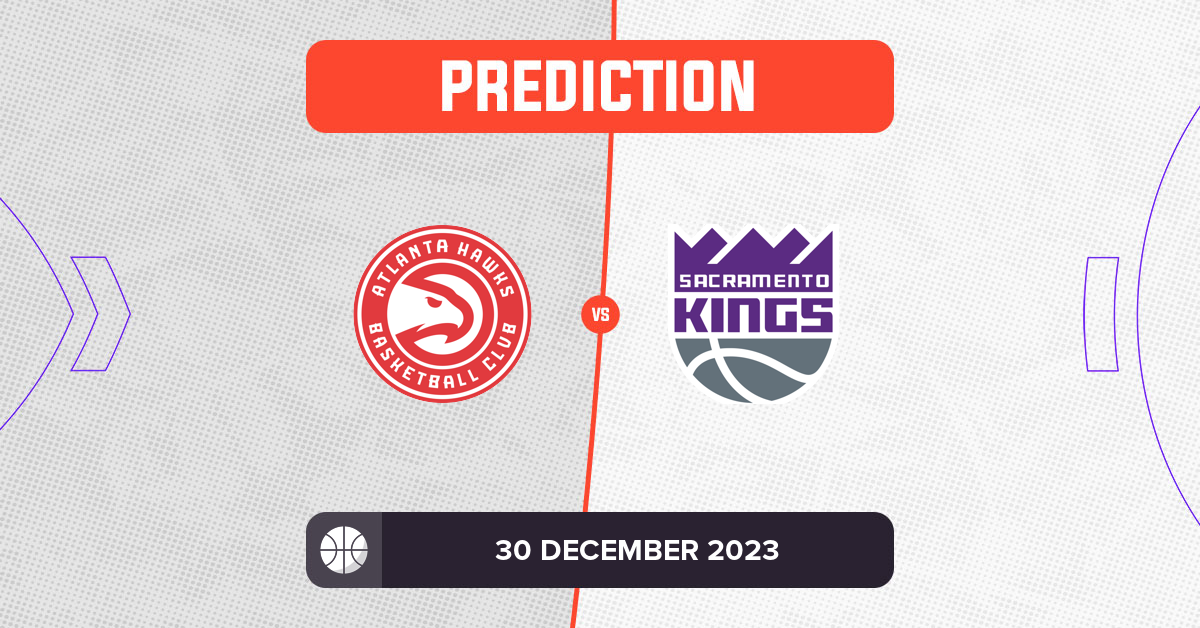 Hawks vs Kings Prediction and NBA Tips - 30 December 2023