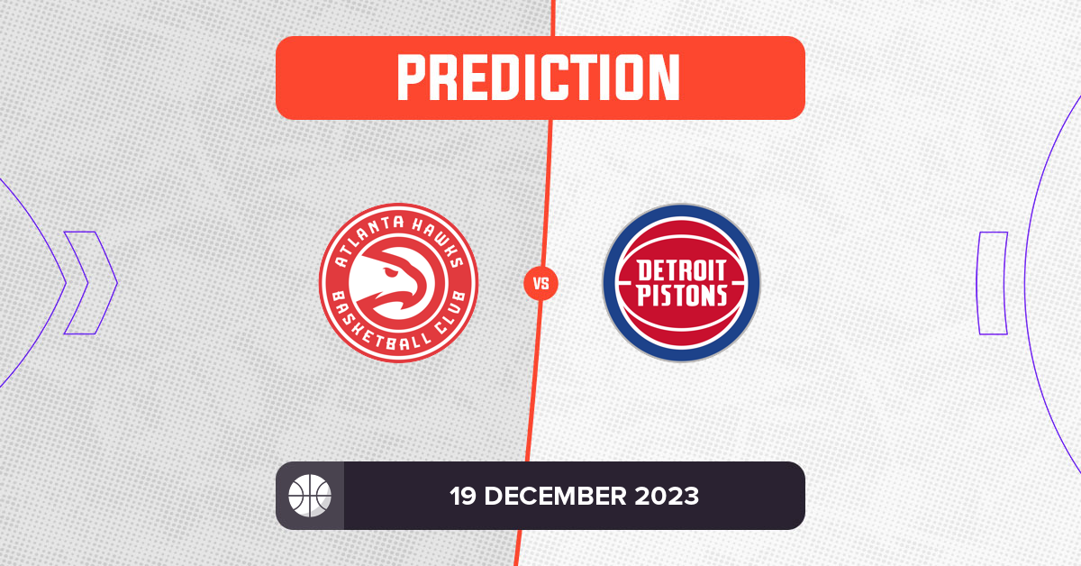 Hawks vs Pistons Prediction and NBA Tips - 19 December 2023