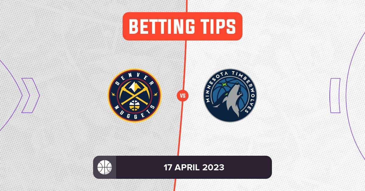 Nuggets vs Timberwolves Prediction and NBA Betting Tips - 17 April 2023